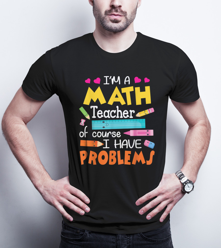 I'm A Math Teacher Math Teacher Of Course I Have Problems T-Shirt