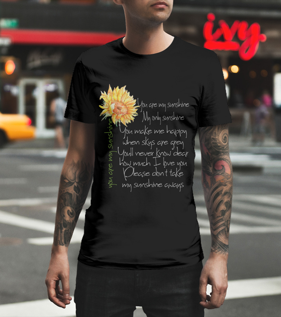 You Are My Sunshine My Only Sunshine Sunflower You Make Me Happy When Skies Are Grey T-Shirt