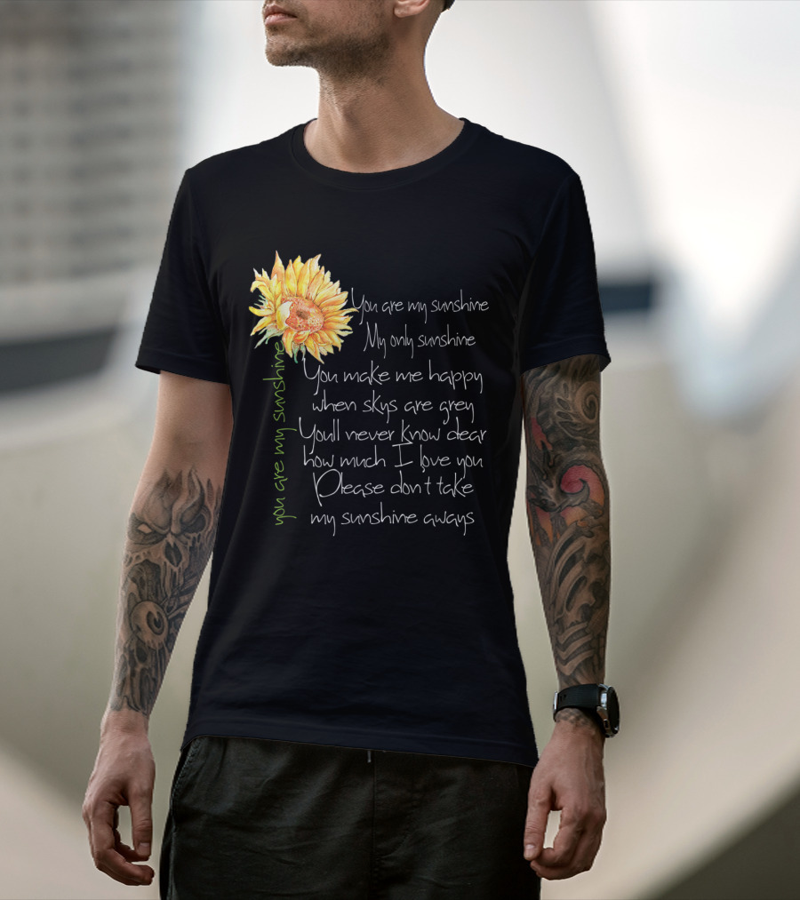 You Are My Sunshine My Only Sunshine Sunflower You Make Me Happy When Skies Are Grey T-Shirt