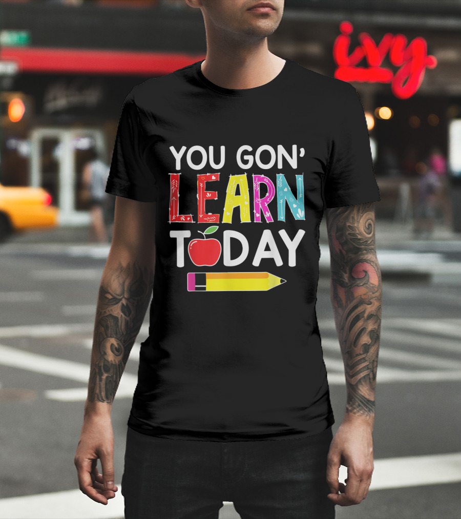 You Gon' Learn Today Pencil Apple Back To School T-Shirt