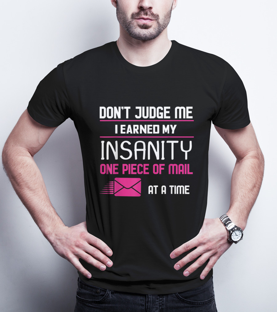 Don't Judge Me I Earned My Insanity One Piece Of Mail At A Time T-Shirt