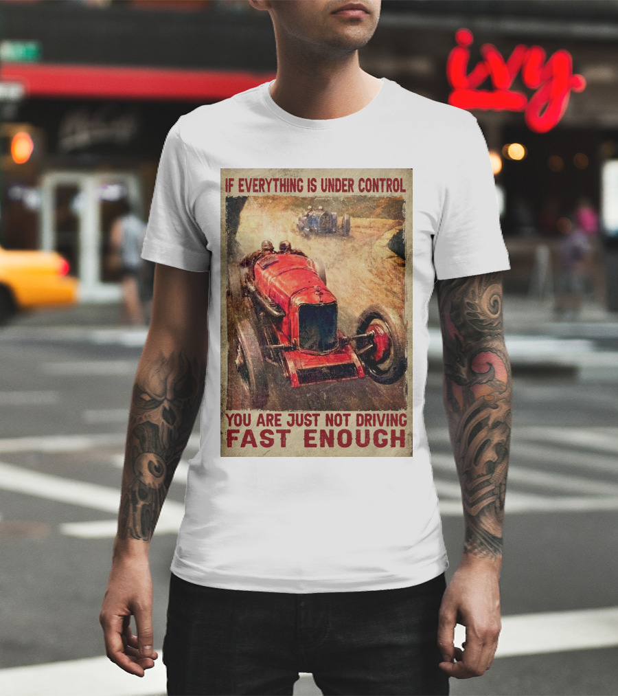 If Everything Is Under Control You Are Just Not Driving Fast Enough T-Shirt
