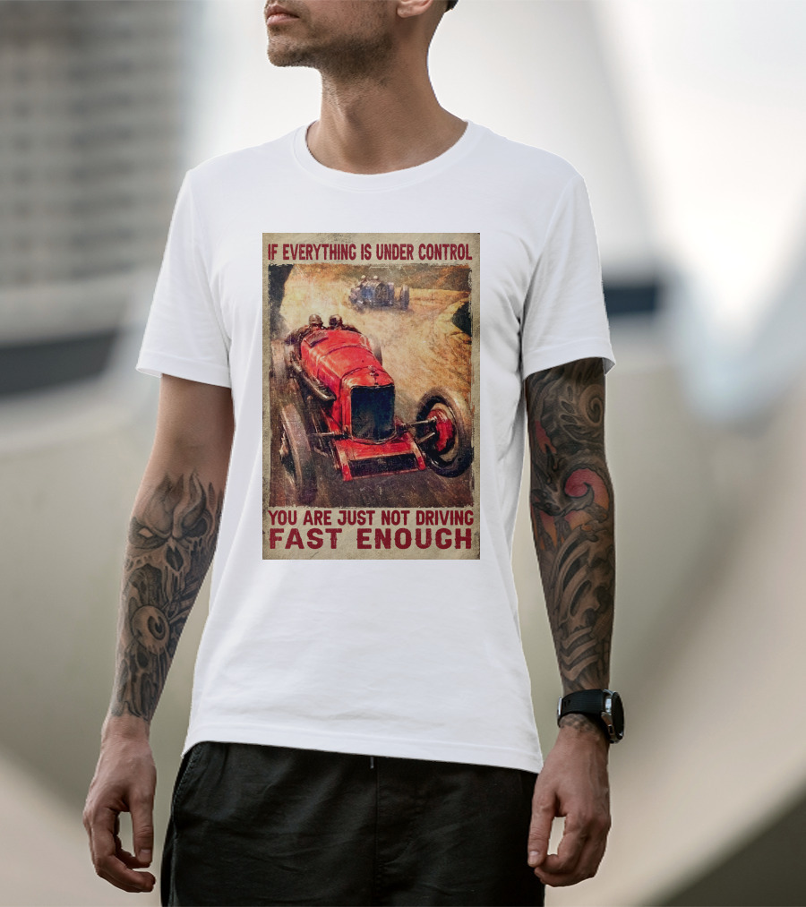 If Everything Is Under Control You Are Just Not Driving Fast Enough T-Shirt