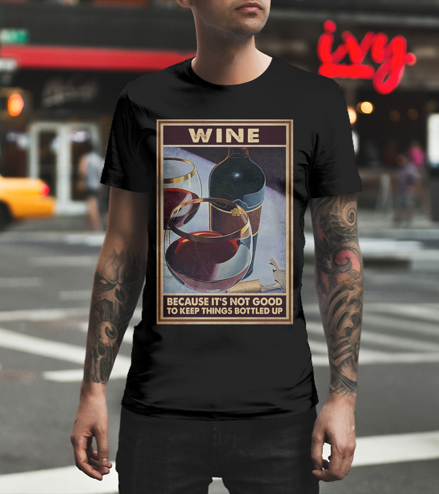 Wine Because It's Not Good To Keep Things Bottled Up T-Shirt