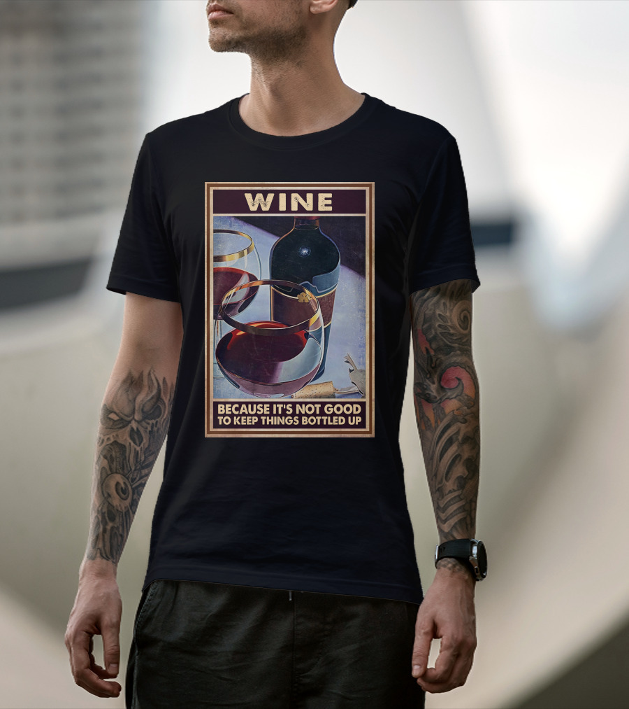 Wine Because It's Not Good To Keep Things Bottled Up T-Shirt