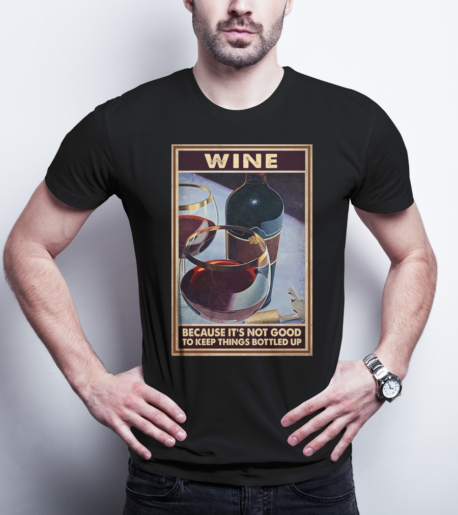 Wine Because It's Not Good To Keep Things Bottled Up T-Shirt