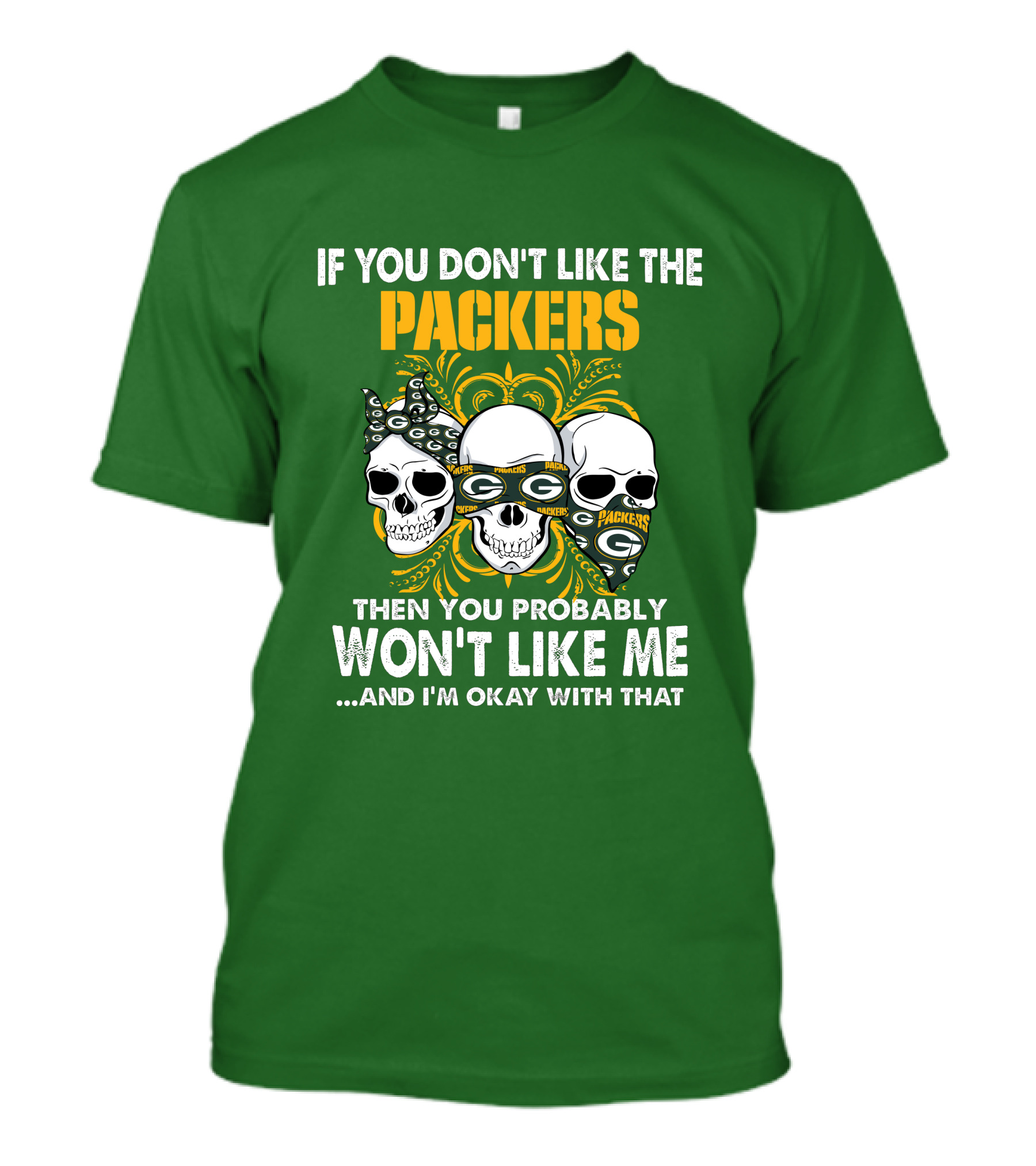 If You Don't Like The Packers Then You Probably Won't Like Me ...And I'm Okay With That T-Shirt