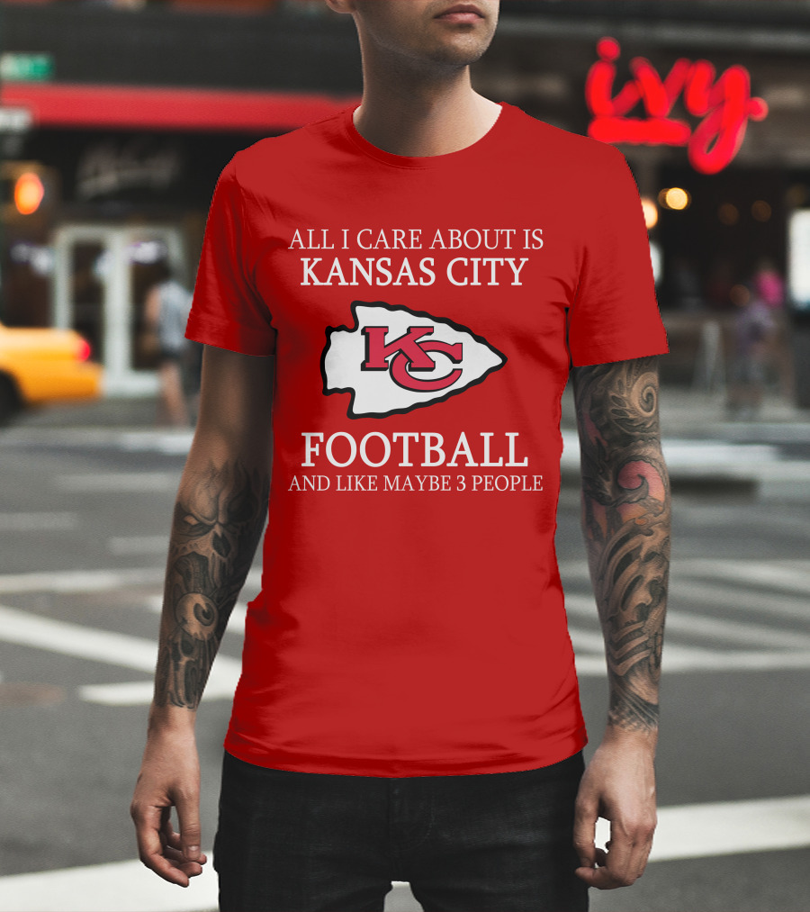 All I Care About Is Kansas City Football And Like Maybe 3 People Kc T-Shirt