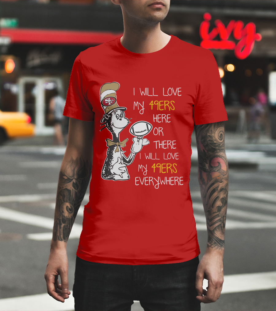 I Will Love My 49ers Here Or There Everywhere T-Shirt
