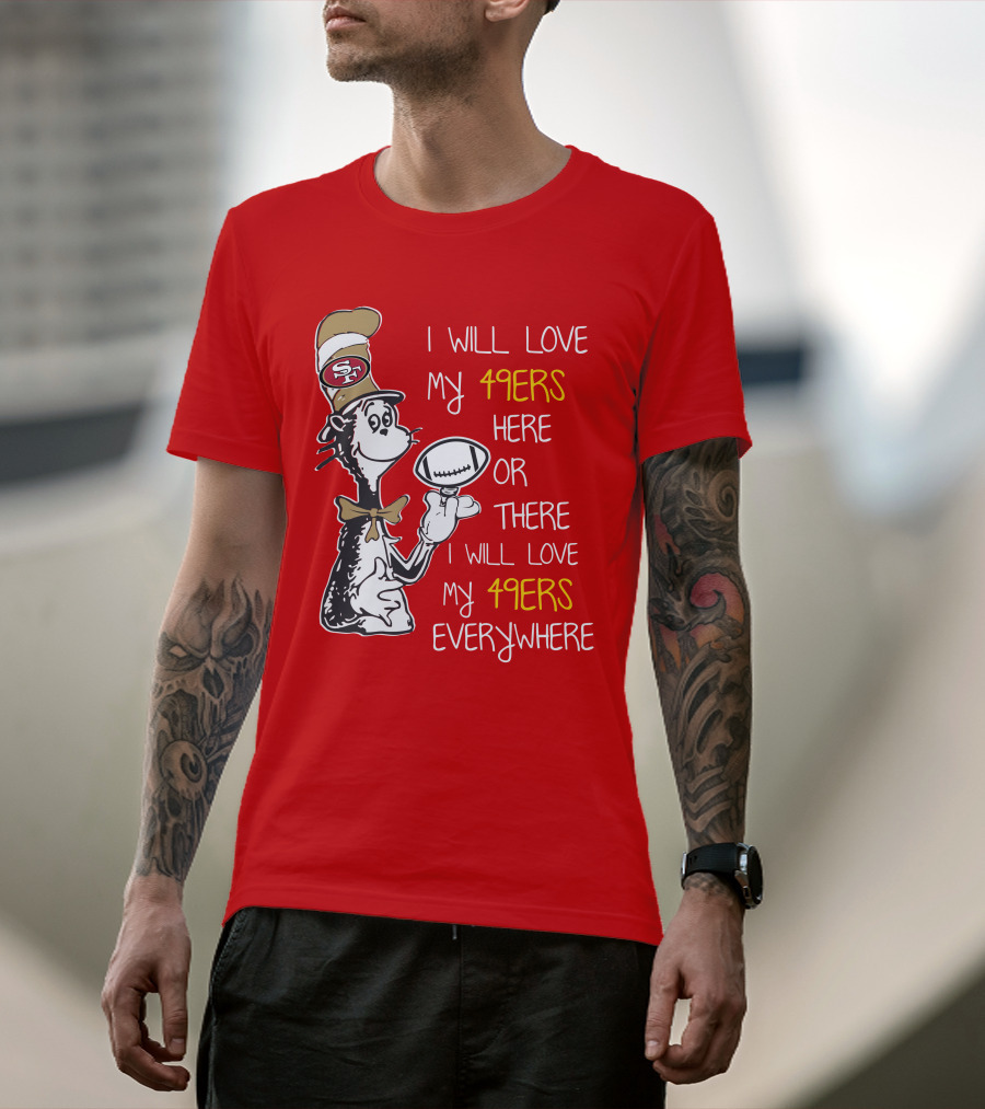 I Will Love My 49ers Here Or There Everywhere T-Shirt
