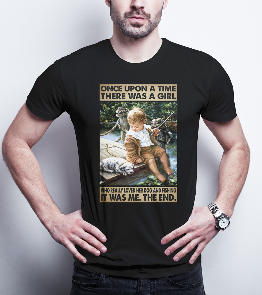 Once Upon A Time There Was A Girl Who Really Loved Her Dog And Fishing It Was Me The End T-Shirt