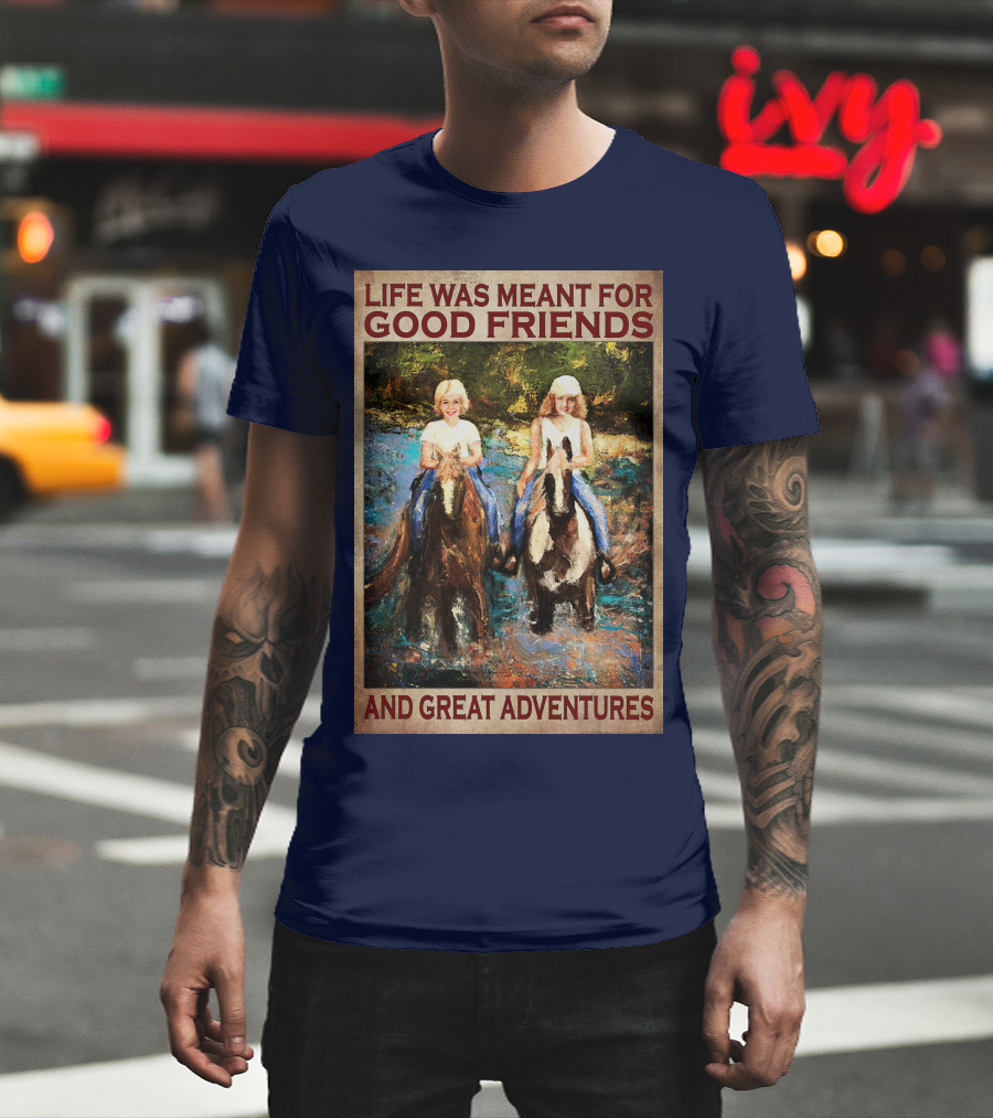 Life Was Meant For Good Friends And Great Adventures T-Shirt