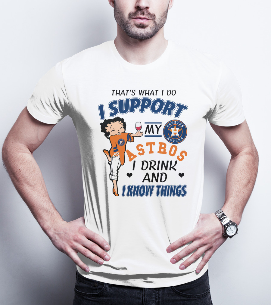 That's What I Do I Support My Houston Astros I Drink And I Know Things T-Shirt