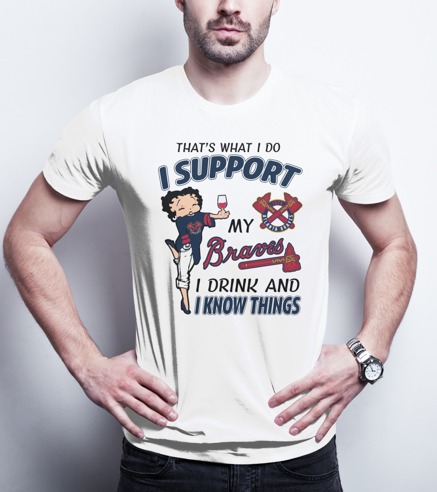 That's What I Do I Support My Atlanta Braves I Drink And I Know Things T-Shirt