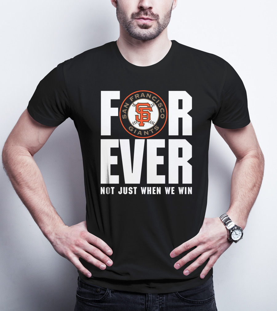 Forever San Francisco Giants Not Just When We Win T-Shirt