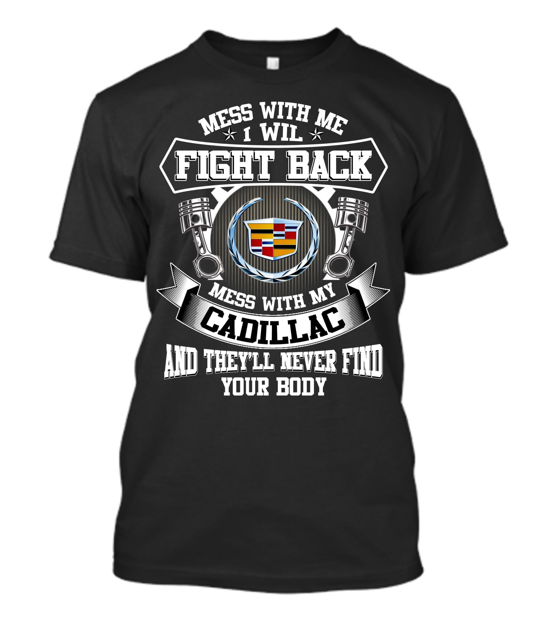 Mess With Me I Will Fight Back Mess With My Cadillac And They'll Never Find Your Body T-Shirt