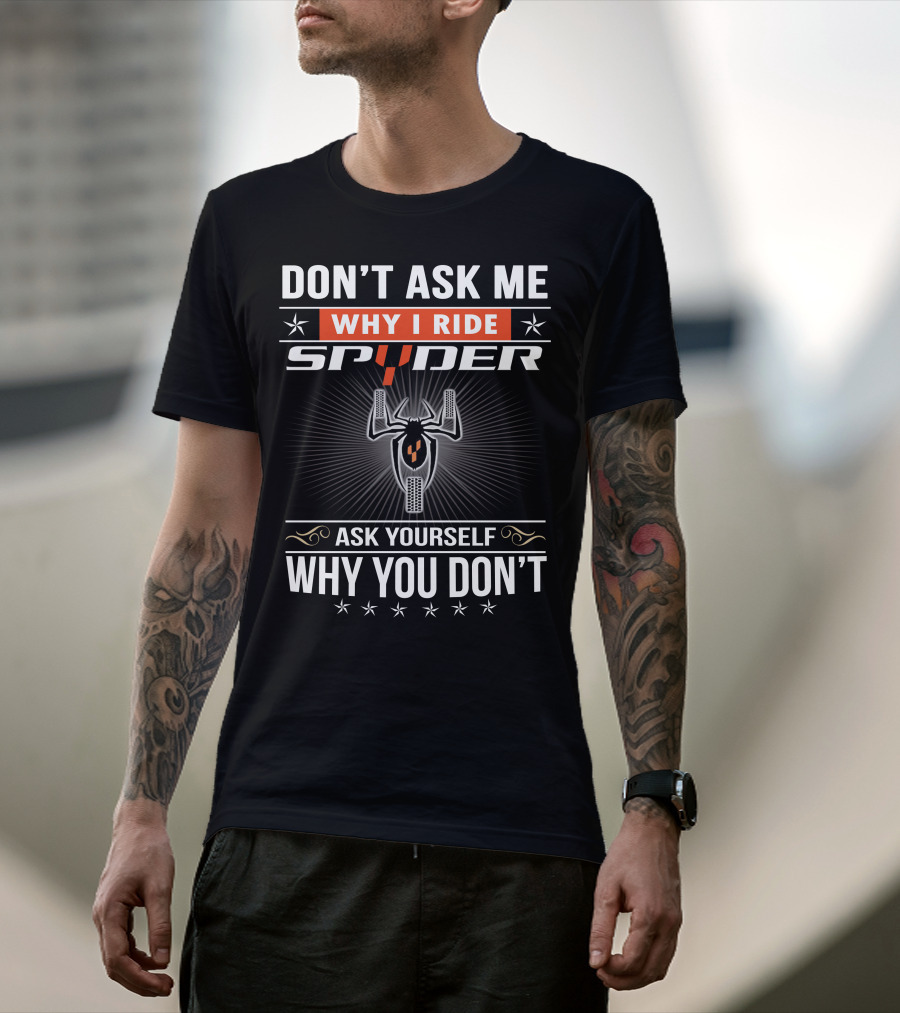 Don't Ask Me Why I Ride Spyder Ask Yourself Why You Don't T-Shirt
