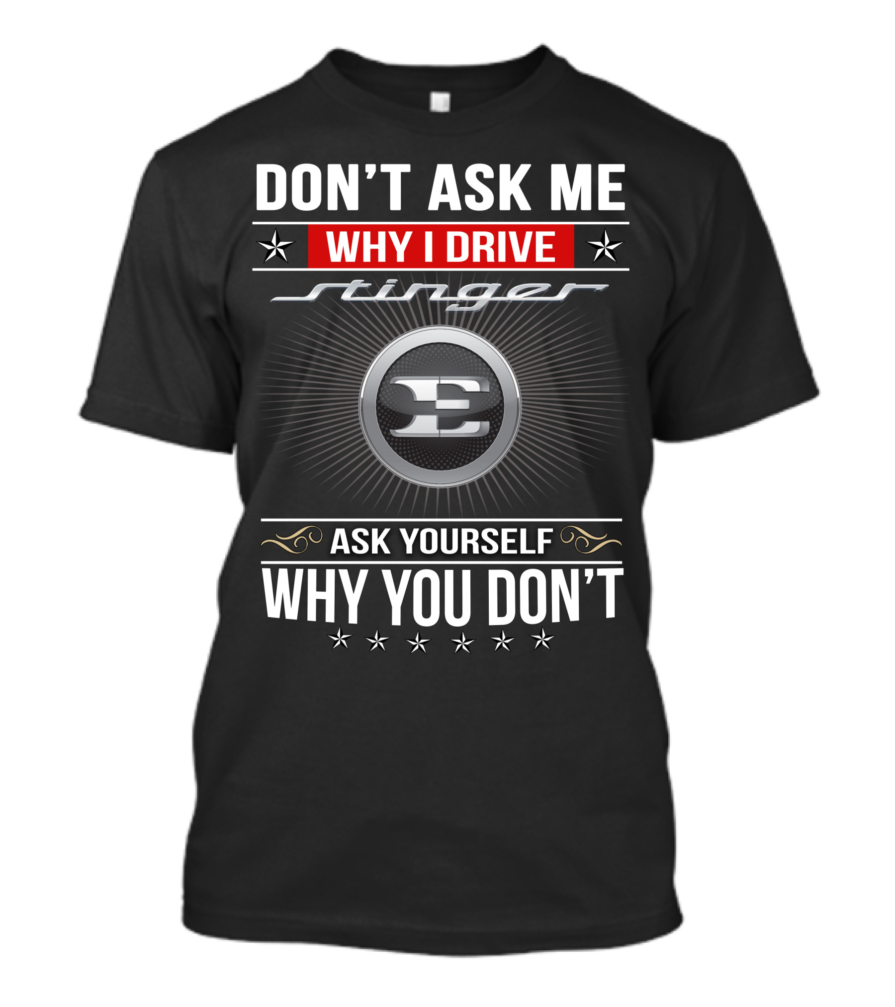 Don't Ask Me Why I Drive Stinger Ask Yourself Why You Don't T-Shirt