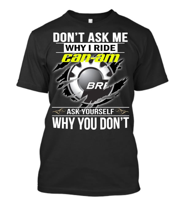 Don't Ask Me Why I Ride Can-Am Brp Ask Yourself Why You Don't T-Shirt
