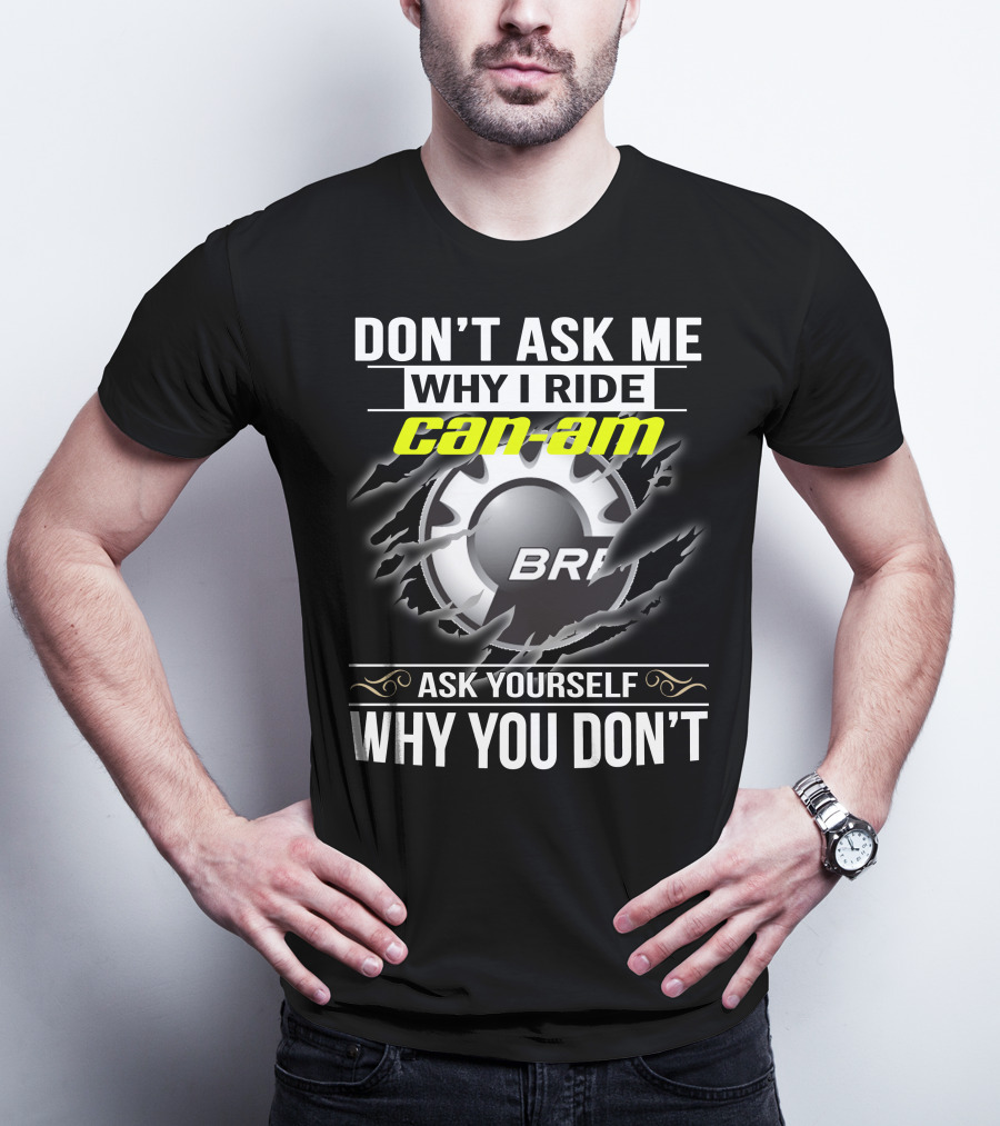 Don't Ask Me Why I Ride Can-Am Brp Ask Yourself Why You Don't T-Shirt