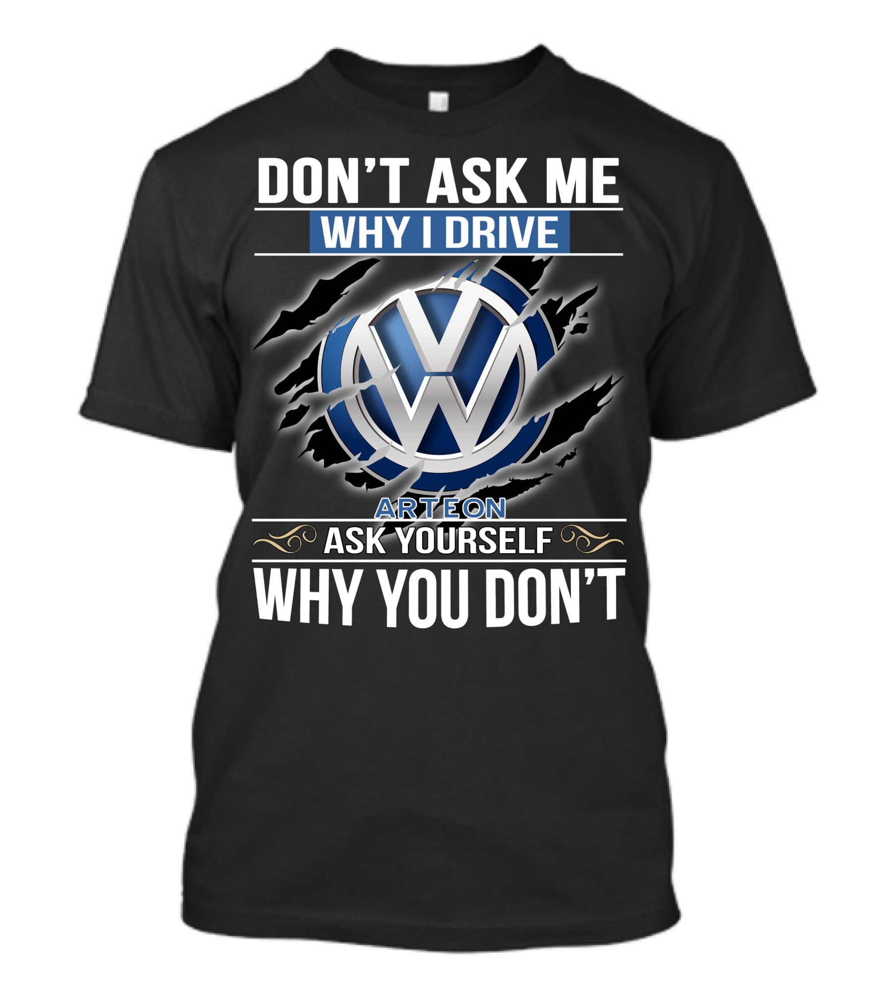 Don't Ask Me Why I Drive Vw Arteon 10 Ask Yourself Why You Don't T-Shirt