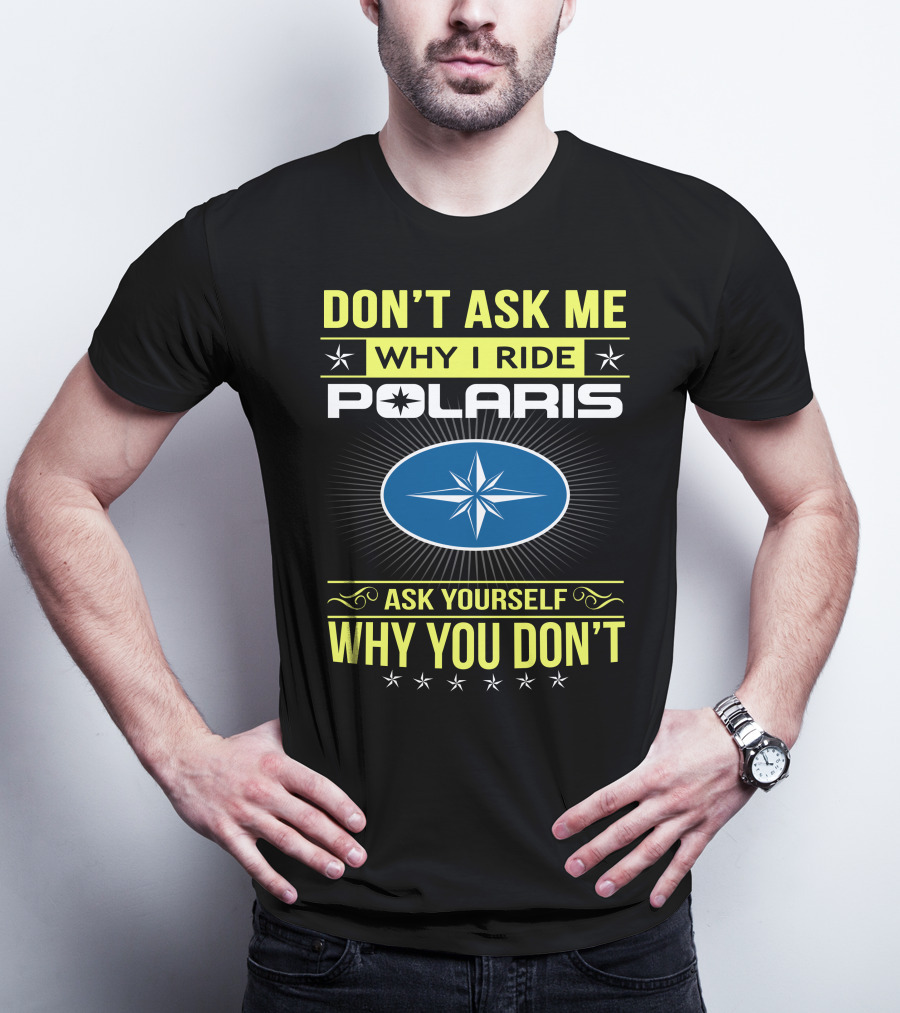 Don't Ask Me Why I Ride Polaris Ask Yourself Why You Don't T-Shirt