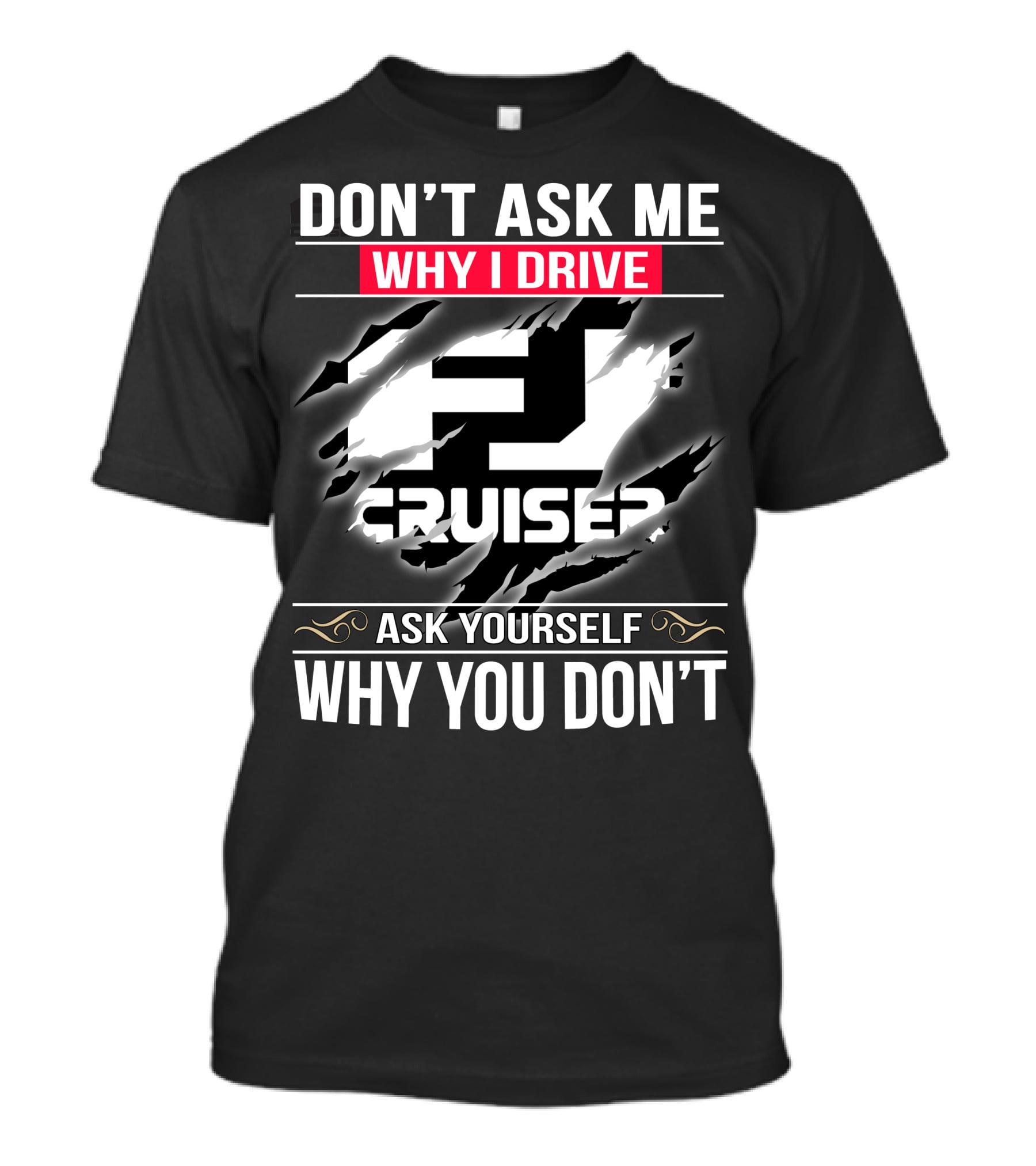 Don't Ask Me Why I Drive Fj Cruiser Ask Yourself Why You Don't T-Shirt