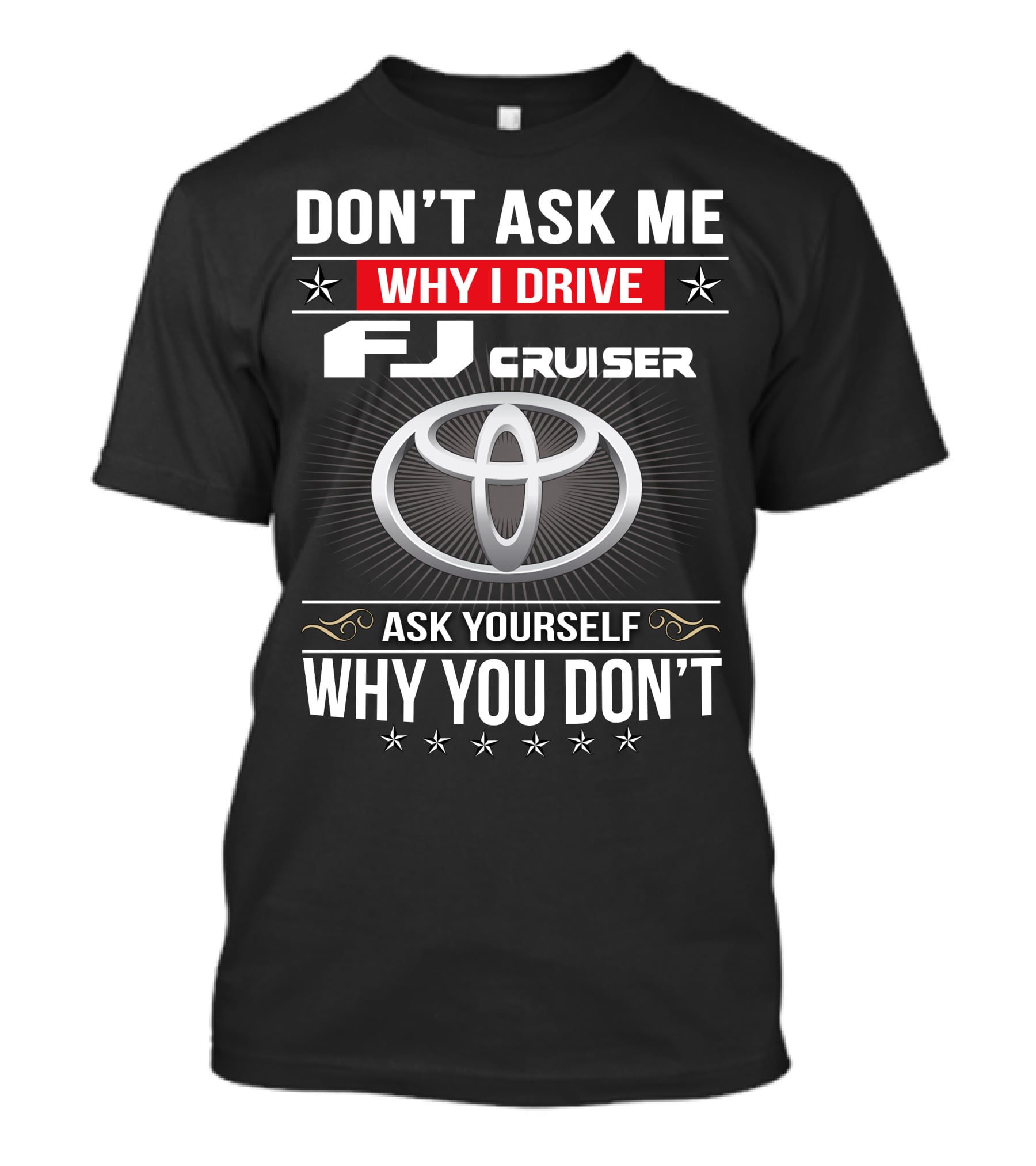 Don't Ask Me Why I Drive Fj Cruiser Ask Yourself Why You Don't Toyota T-Shirt