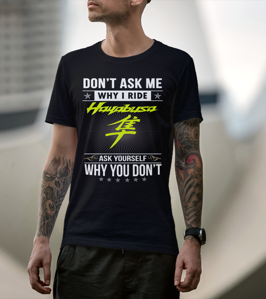 Don't Ask Me Why I Ride Hayabusa Ask Yourself Why You Don't T-Shirt