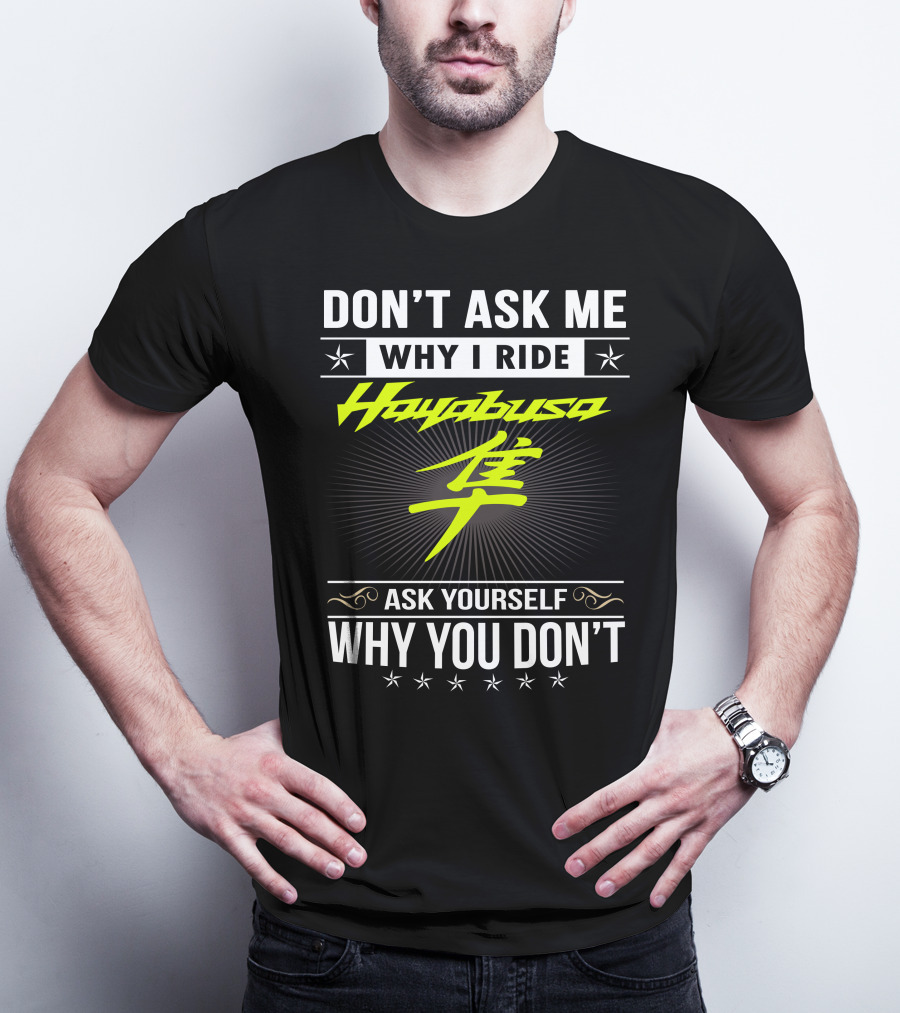 Don't Ask Me Why I Ride Hayabusa Ask Yourself Why You Don't T-Shirt