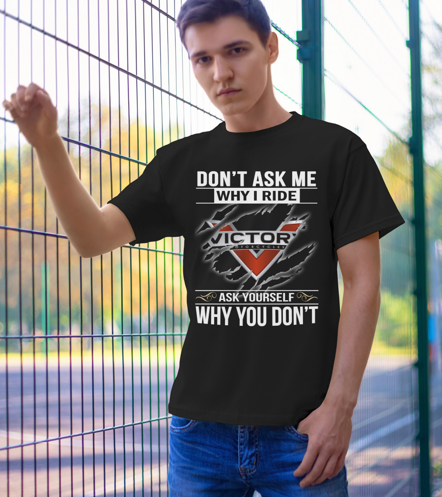 Don't Ask Me Why I Ride Victor Motorcycles Ask Yourself Why You Don't T-Shirt
