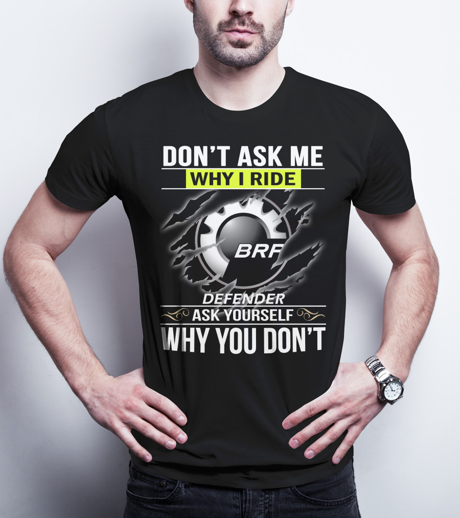 Don't Ask Me Why I Ride Brp Defender Ask Yourself Why You Don't T-Shirt