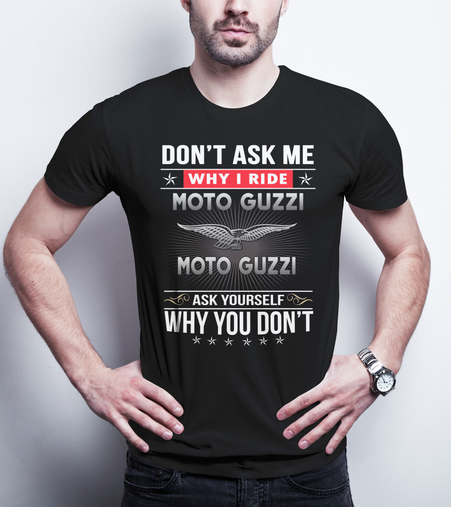 Don't Ask Me Why I Ride Moto Guzzi Ask Yourself Why You Don't T-Shirt