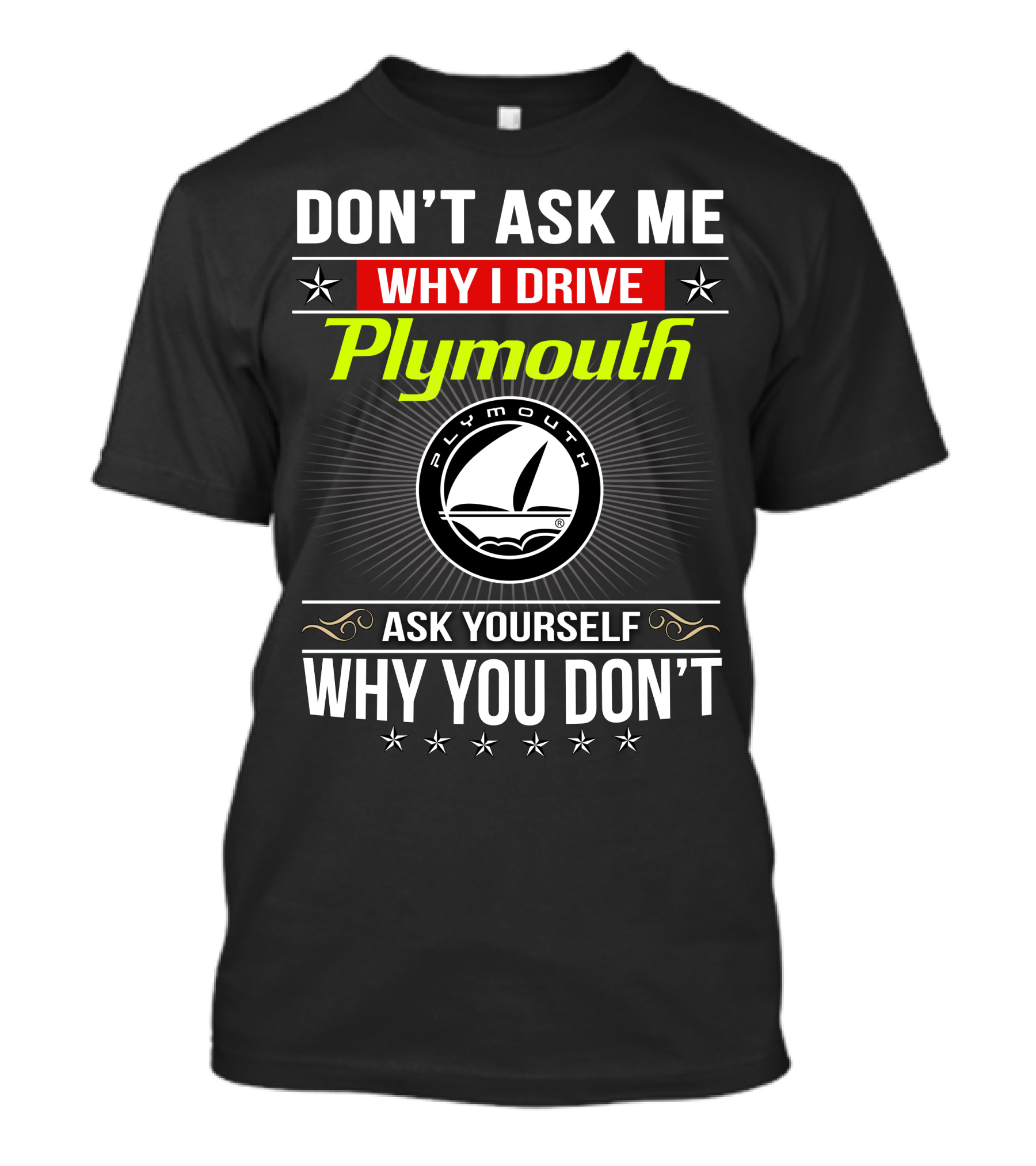 Don't Ask Me Why I Drive Plymouth Ask Yourself Why You Don't T-Shirt