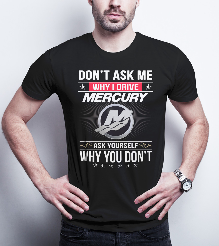 Don't Ask Me Why I Drive Mercury Ask Yourself Why You Don't T-Shirt