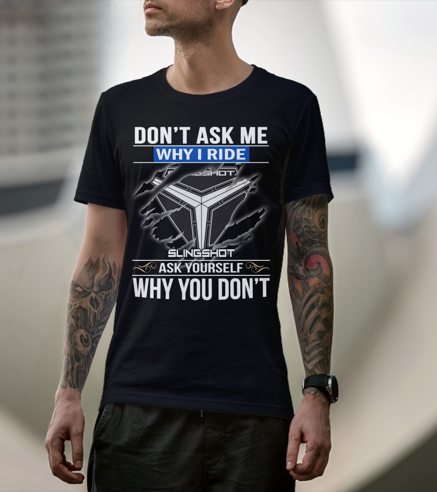 Don't Ask Me Why I Ride Slingshot Ask Yourself Why You Don't T-Shirt