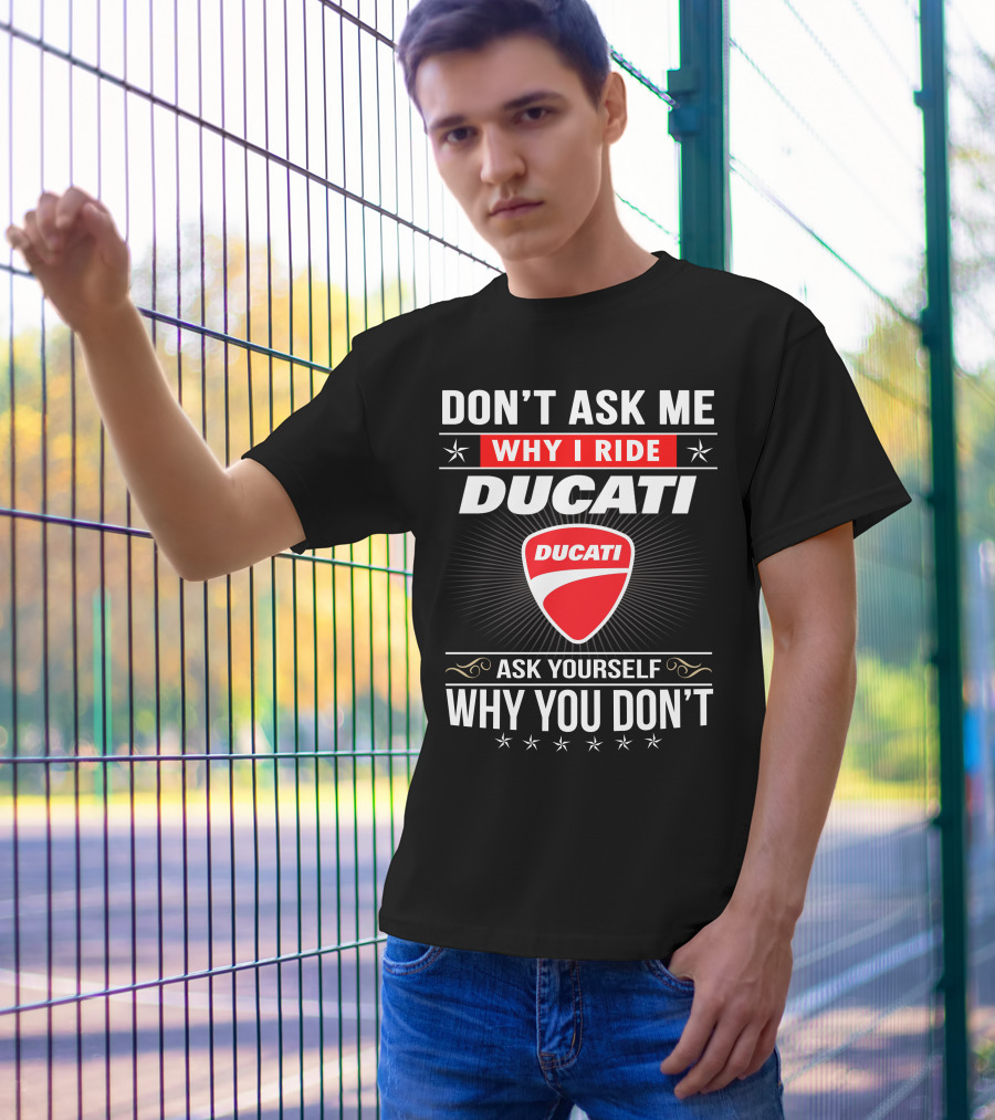 Don't Ask Me Why I Ride Ducati Ask Yourself Why You Don't T-Shirt