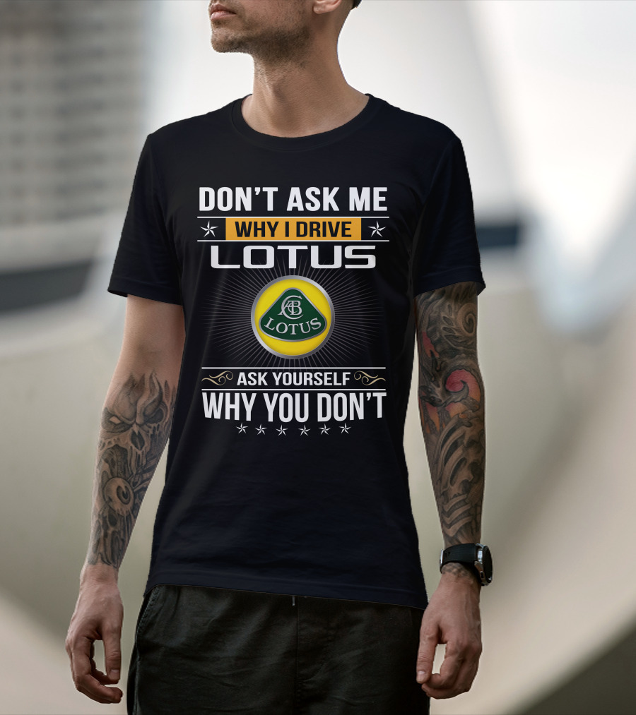 Don't Ask Me Why I Drive Lotus Ask Yourself Why You Don't Lotus T-Shirt