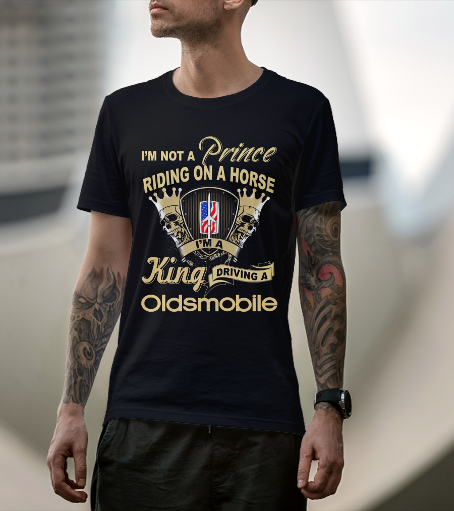 I'm Not A Prince Riding On A Horse I'm A King Driving An Oldsmobile T-Shirt