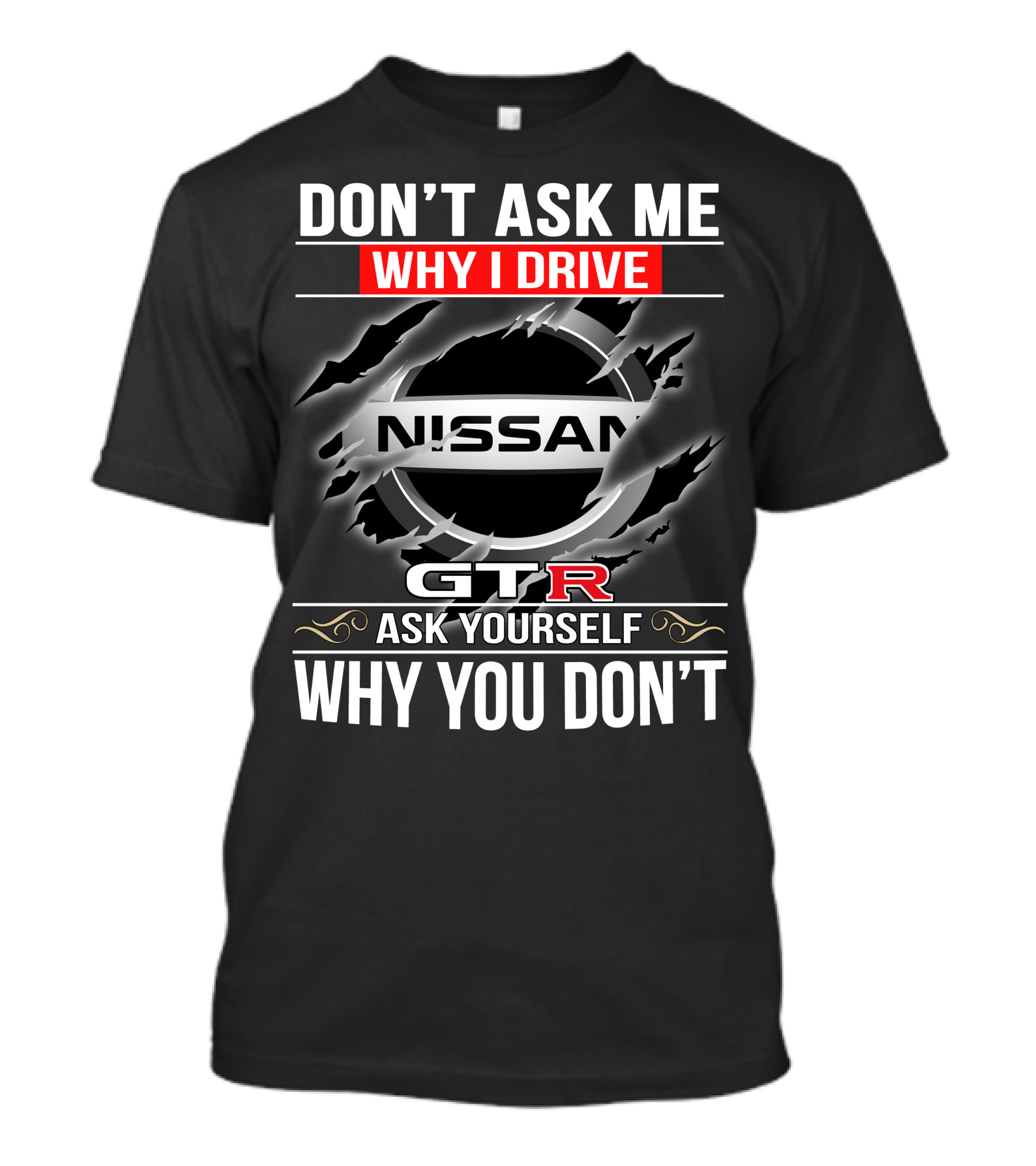 Nissan Gtr Don't Ask Me Why I Drive Ask Yourself Why You Don't T-Shirt
