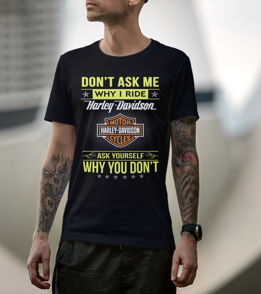 Don't Ask Me Why I Ride Harley Davidson Motorcycles Ask Yourself Why You Don't T-Shirt