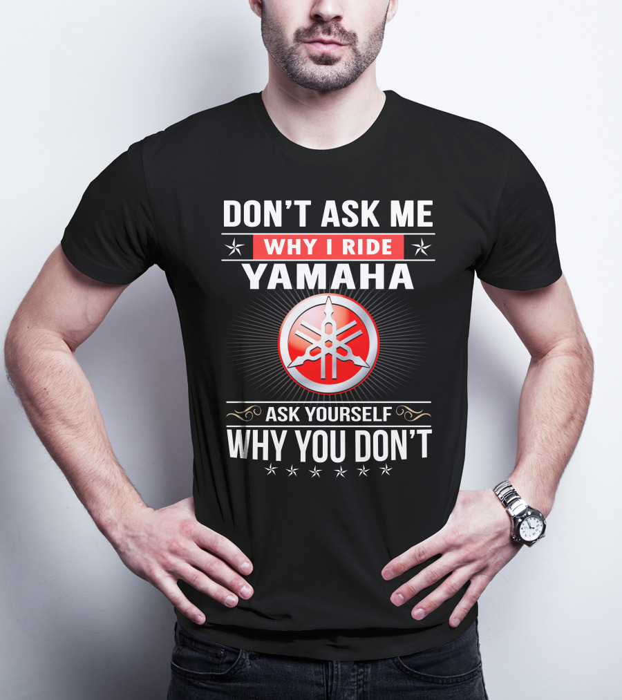 Yamaha Logo Don't Ask Me Why I Ride Ask Yourself Why You Don't T-Shirt