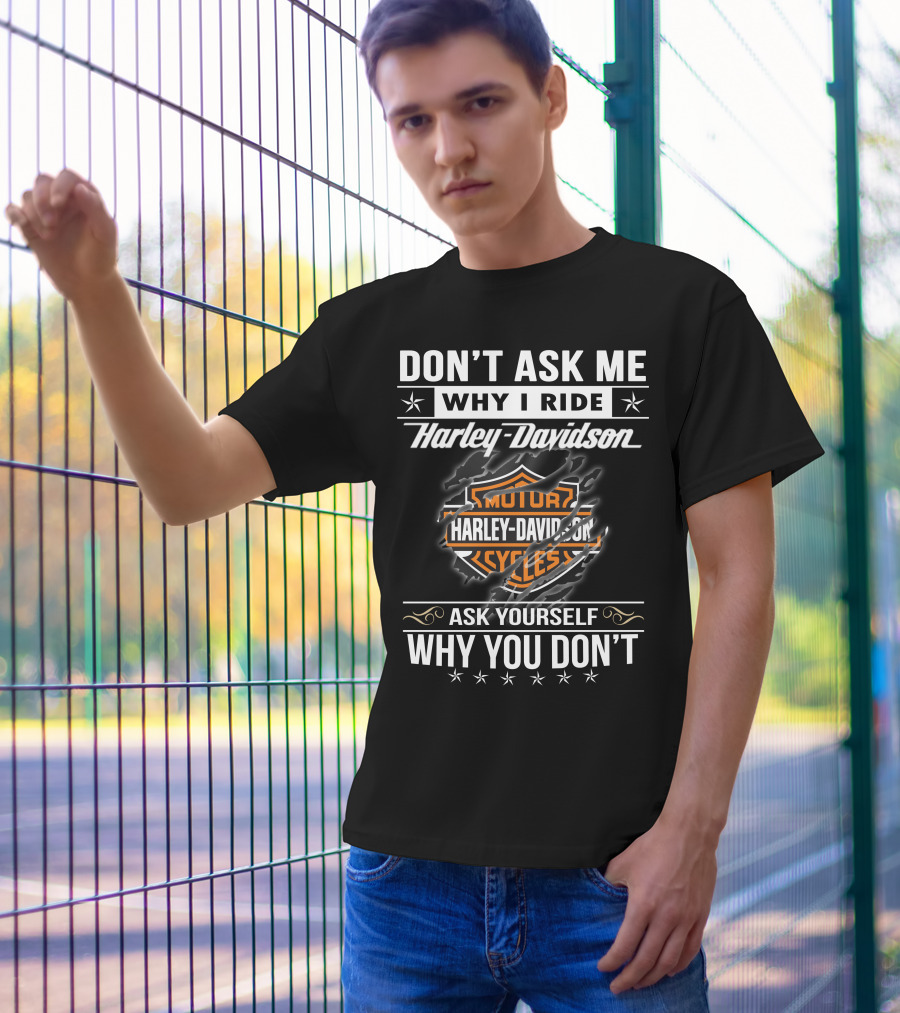 Don't Ask Me Why I Ride Harley Davidson Ask Yourself Why You Don't T-Shirt