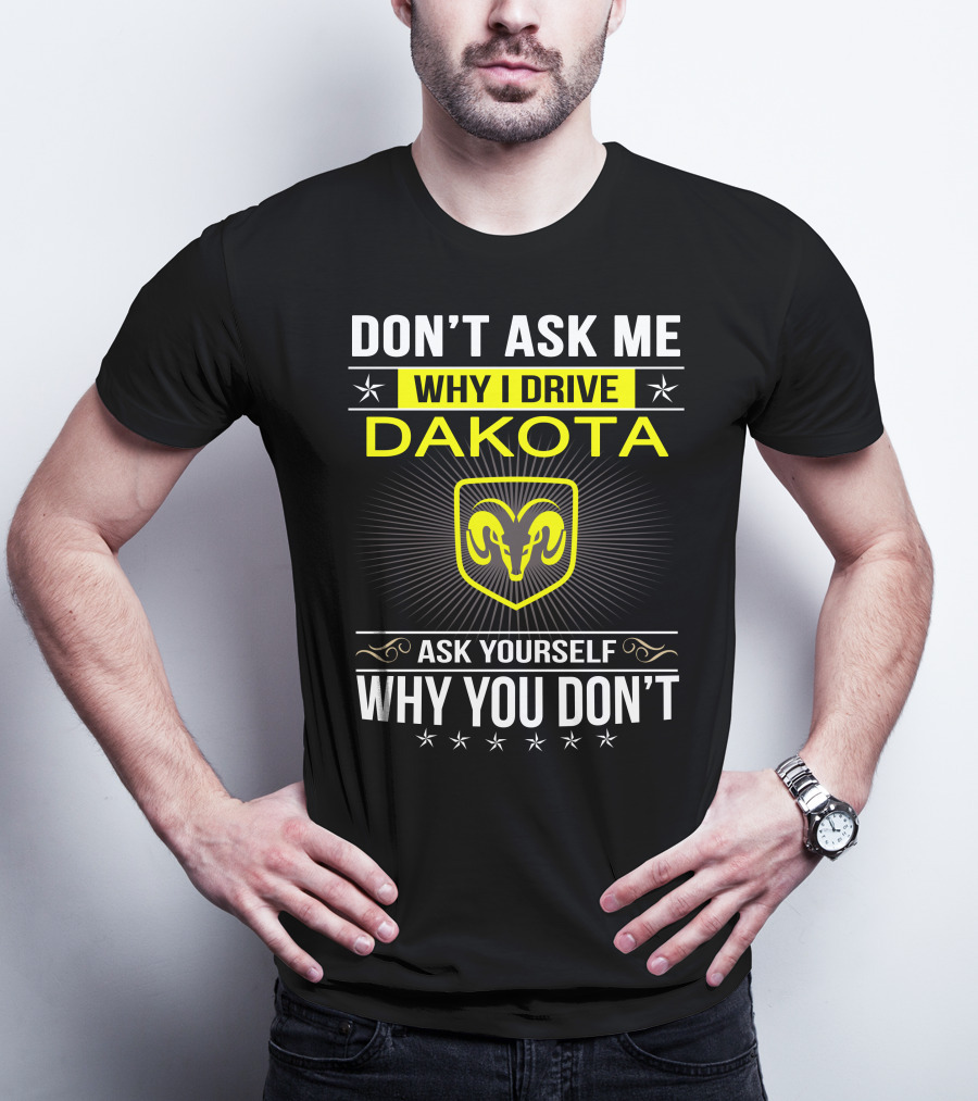 Don't Ask Me Why I Drive Dakota Ask Yourself Why You Don't Ram T-Shirt