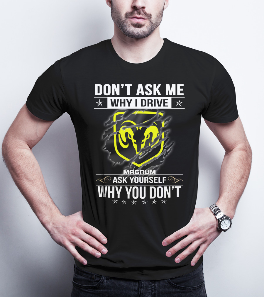 Don't Ask Me Why I Drive Magnum Ask Yourself Why You Don't T-Shirt