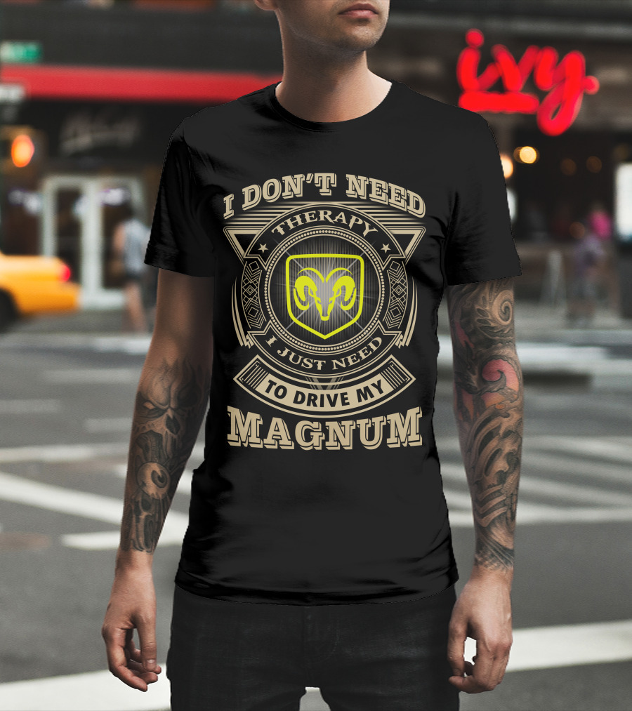 I Don't Need Therapy I Just Need To Drive My Magnum Ram T-Shirt
