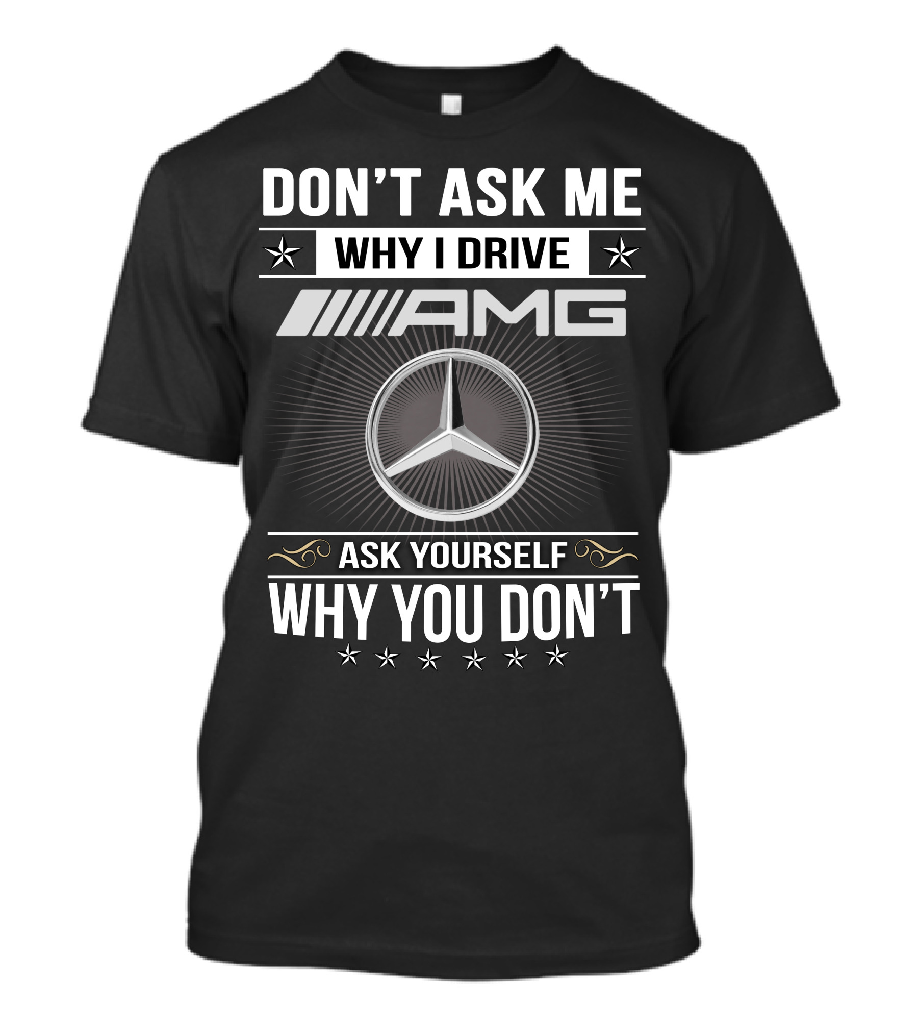 Don't Ask Me Why I Drive Amg Ask Yourself Why You Don't T-Shirt