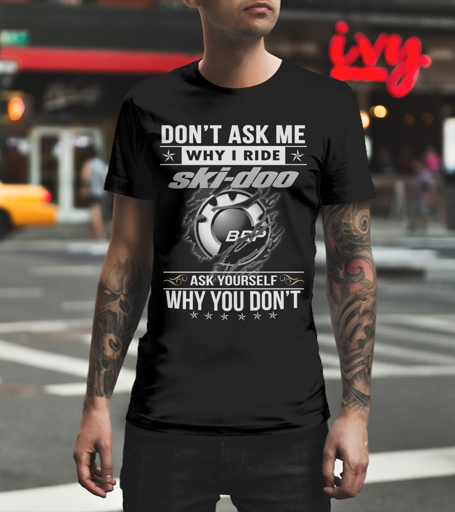 Don't Ask Me Why I Ride Ski-Doo Brp Ask Yourself Why You Don't T-Shirt