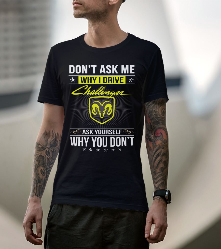 Don't Ask Me Why I Drive Challenger Ask Yourself Why You Don't T-Shirt