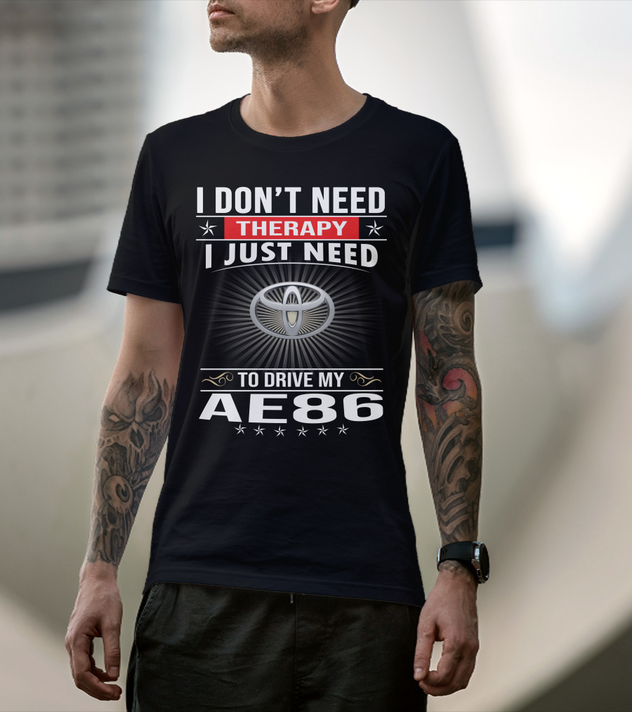 I Don't Need Therapy I Just Need To Drive My Ae86 Toyota T-Shirt